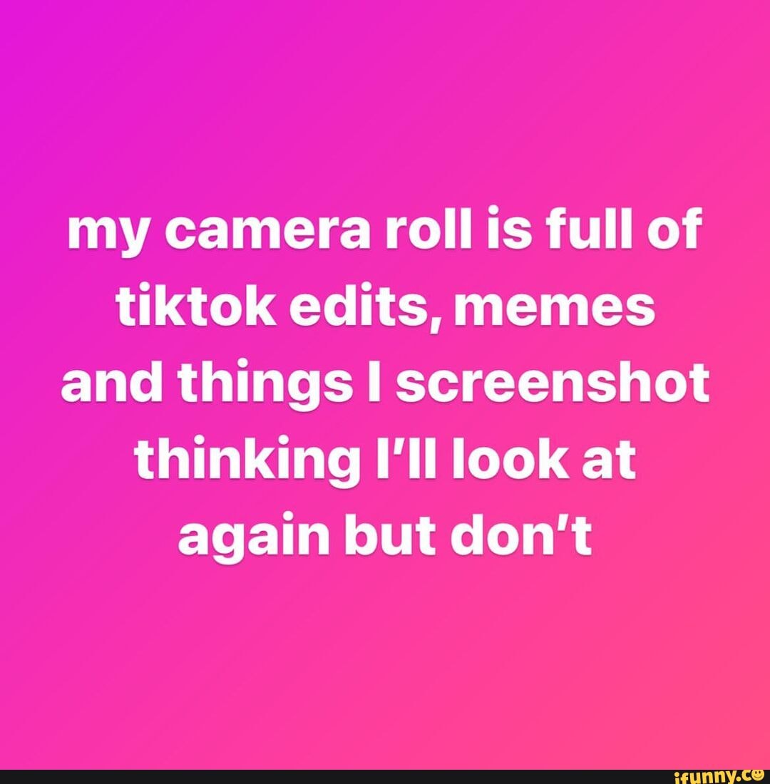 My camera roll is full of tiktok edits, memes and things screenshot ...