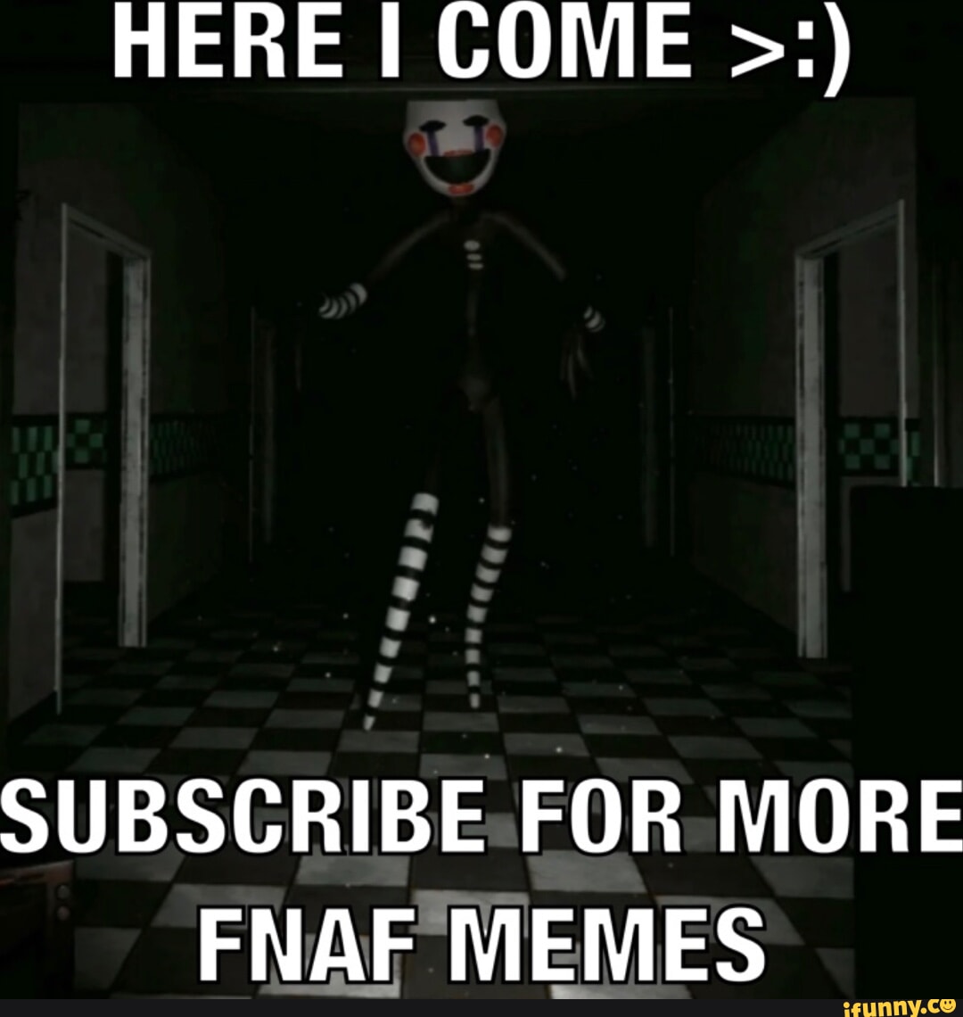 HERE I COME SUBSCRIBE FOR MORE FNAF MEMES - iFunny