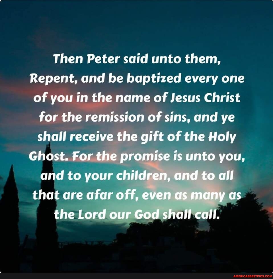 Then Peter said unto them, Repent, and be baptized every one of you in ...