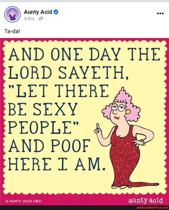 Aunty Acid 4hrs a-da! AND ONE DAY THE LORD SAYETH, "LET THERE aunty ...