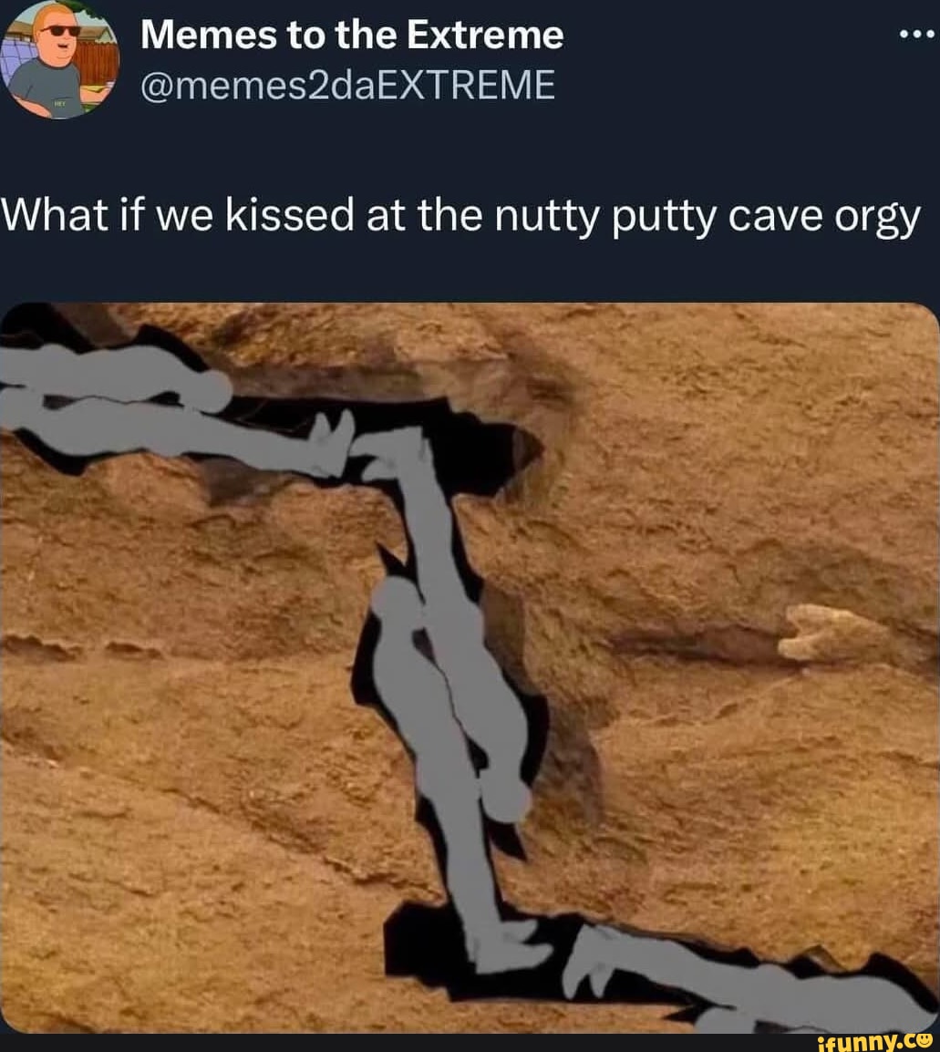 Memes to the Extreme @memes2daEXTREME What if we kissed at the nutty putty cave orgy - iFunny