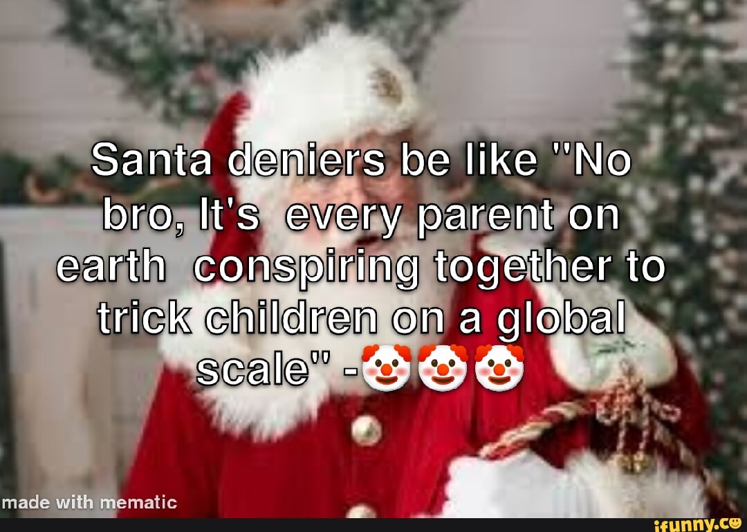 Santa deniers be like "No bro, It's every parent on earth conspiring ...
