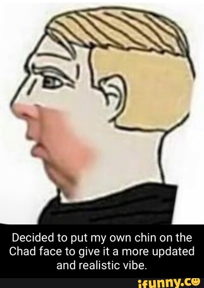 Decided to put my own chin on the Chad face to give it a more updated ...