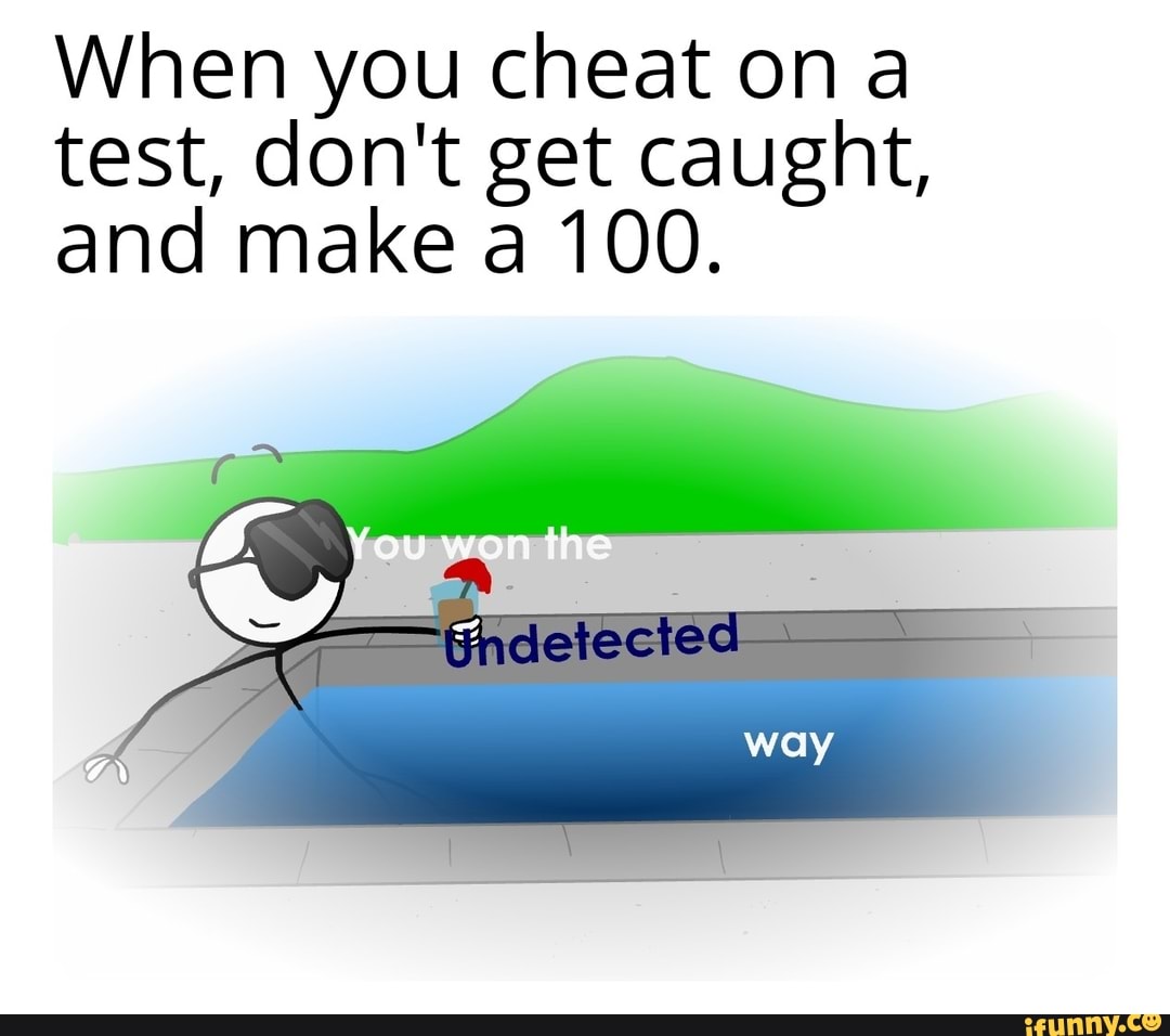 When you cheat on a test, don't get caught, and make a 100. - iFunny