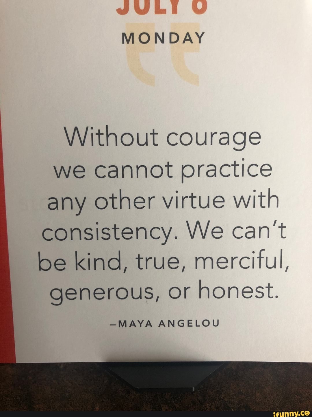 MONDAY Without courage we cannot practice any other virtue with ...