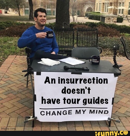 An insurrection doesn't have tour guides CHANGE MY MIND - iFunny