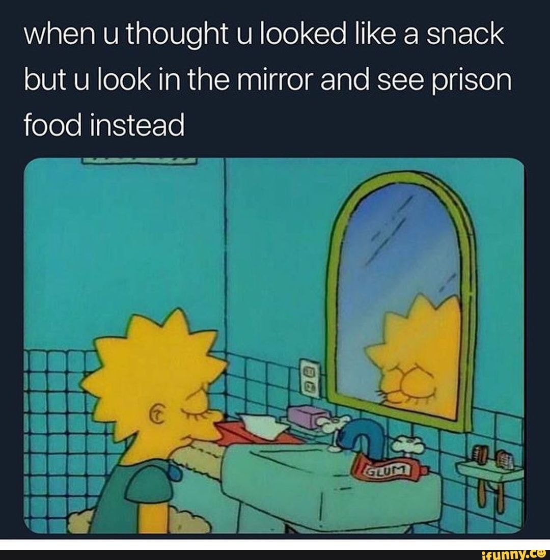 When u thought u looked like a snack but u look in the mirror and see ...