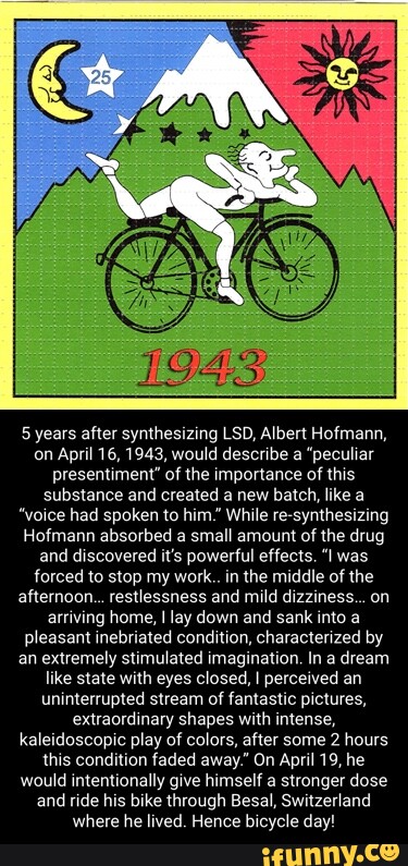 5 years after synthesizing LSD, Albert Hofmann, on April 16, 1943 ...