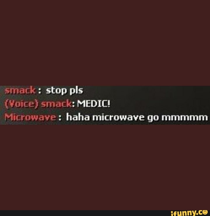 Smack: stop pls Microwave: haha microwave go mmmmm - iFunny