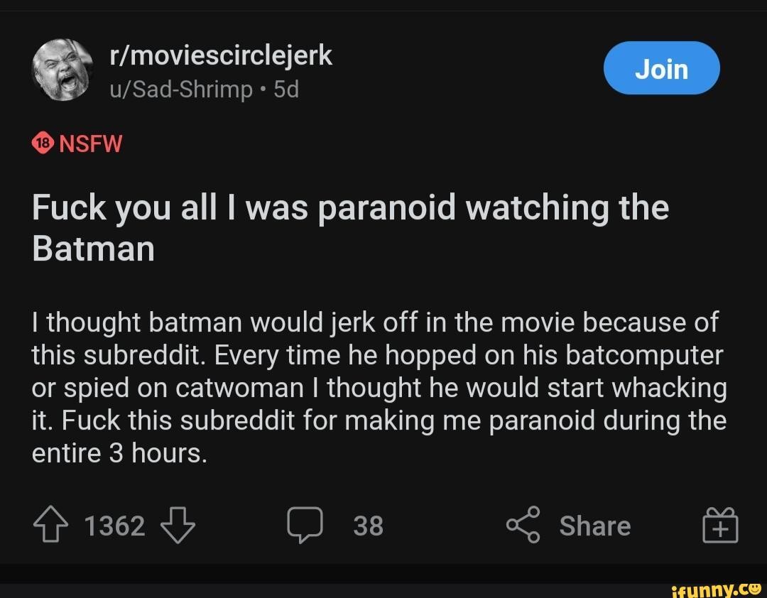 Join NSFW Sd Fuck you all was paranoid watching the Batman thought ...