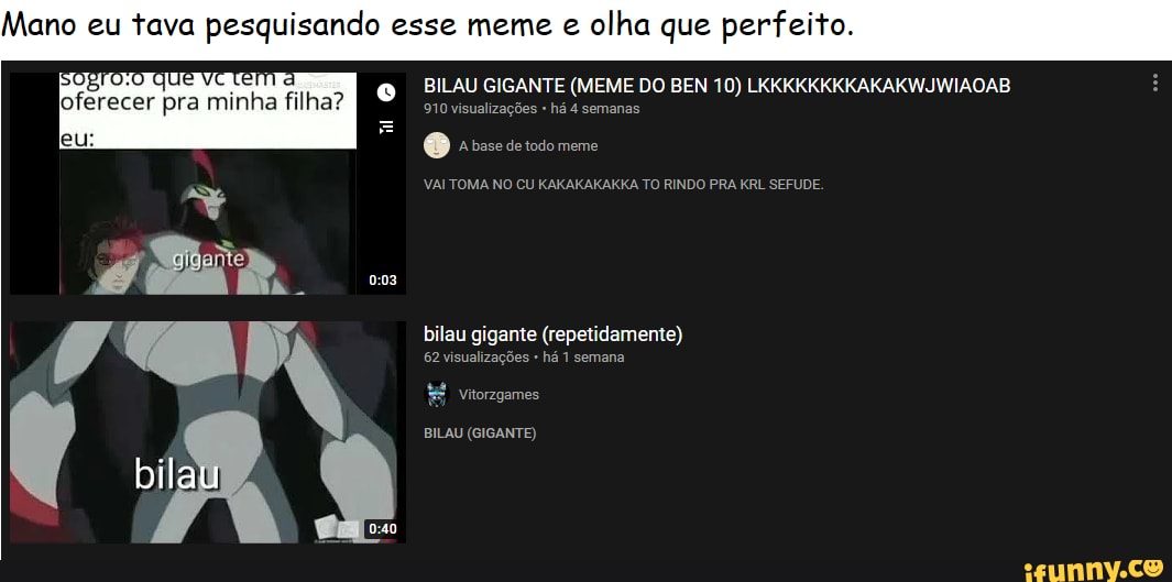 Mano eu tava pesquisando esse meme e olha que perfeito. pra minha BILAU ...