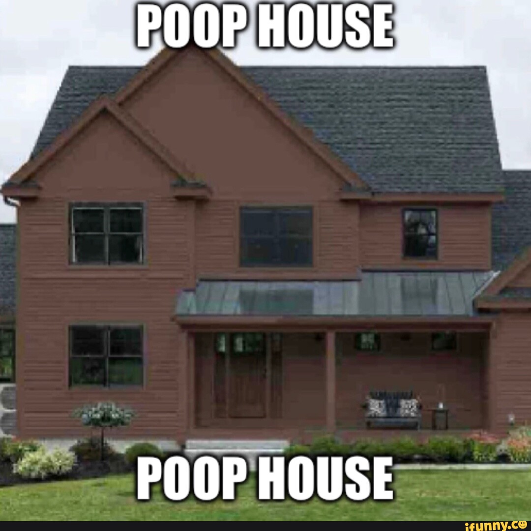 POOP HOUSE POOP HOUSE - iFunny