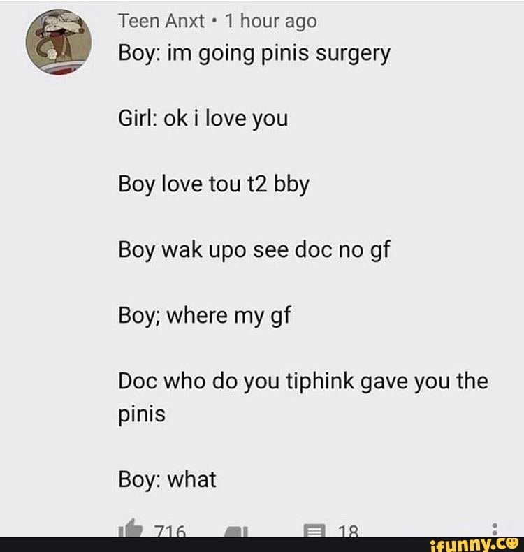 Teen Anxt 1 hour ago Boy: im going pinis surgery Girl: ok i love you ...
