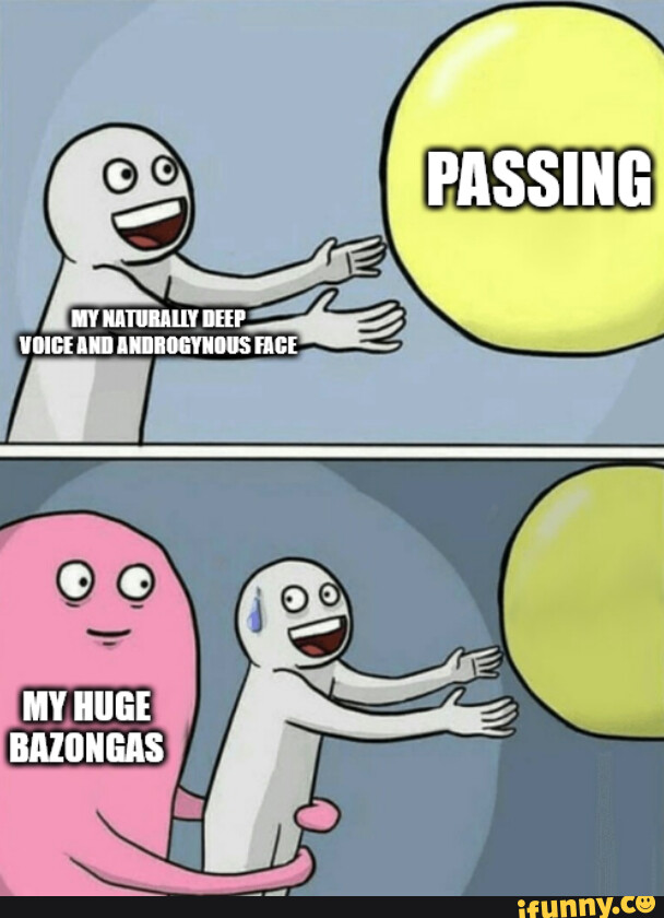 PASSING MY RATURALLY DEEP VOICE AND ANDROGYHOUS FACE MY HUGE BAZONGAS ...