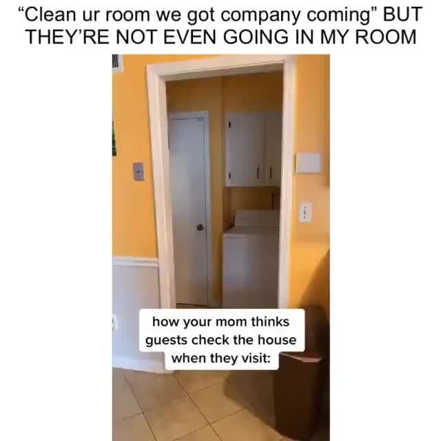 "Clean ur room we got company coming" BUT THEY'RE NOT EVEN GOING IN MY ...