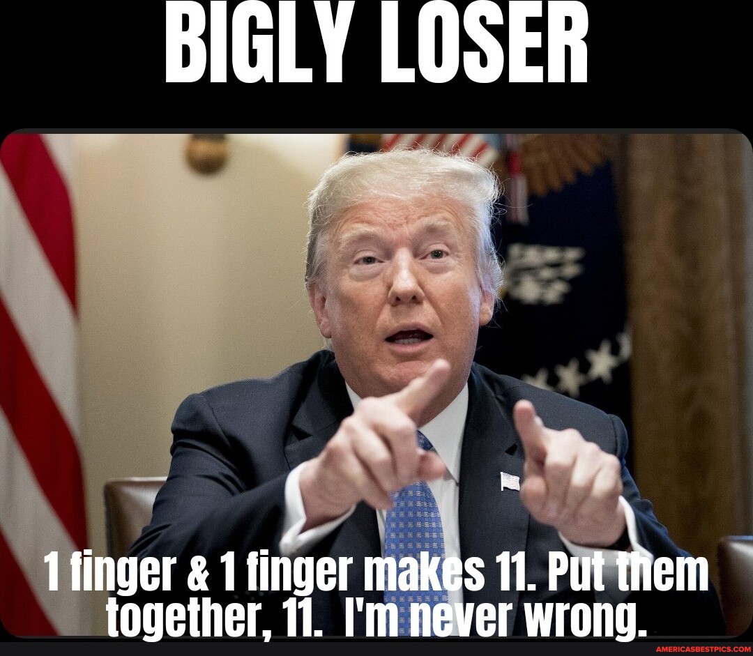 BIGLY LOSER finger & 1 finger makes 11. Put them together, 11. I'm ...