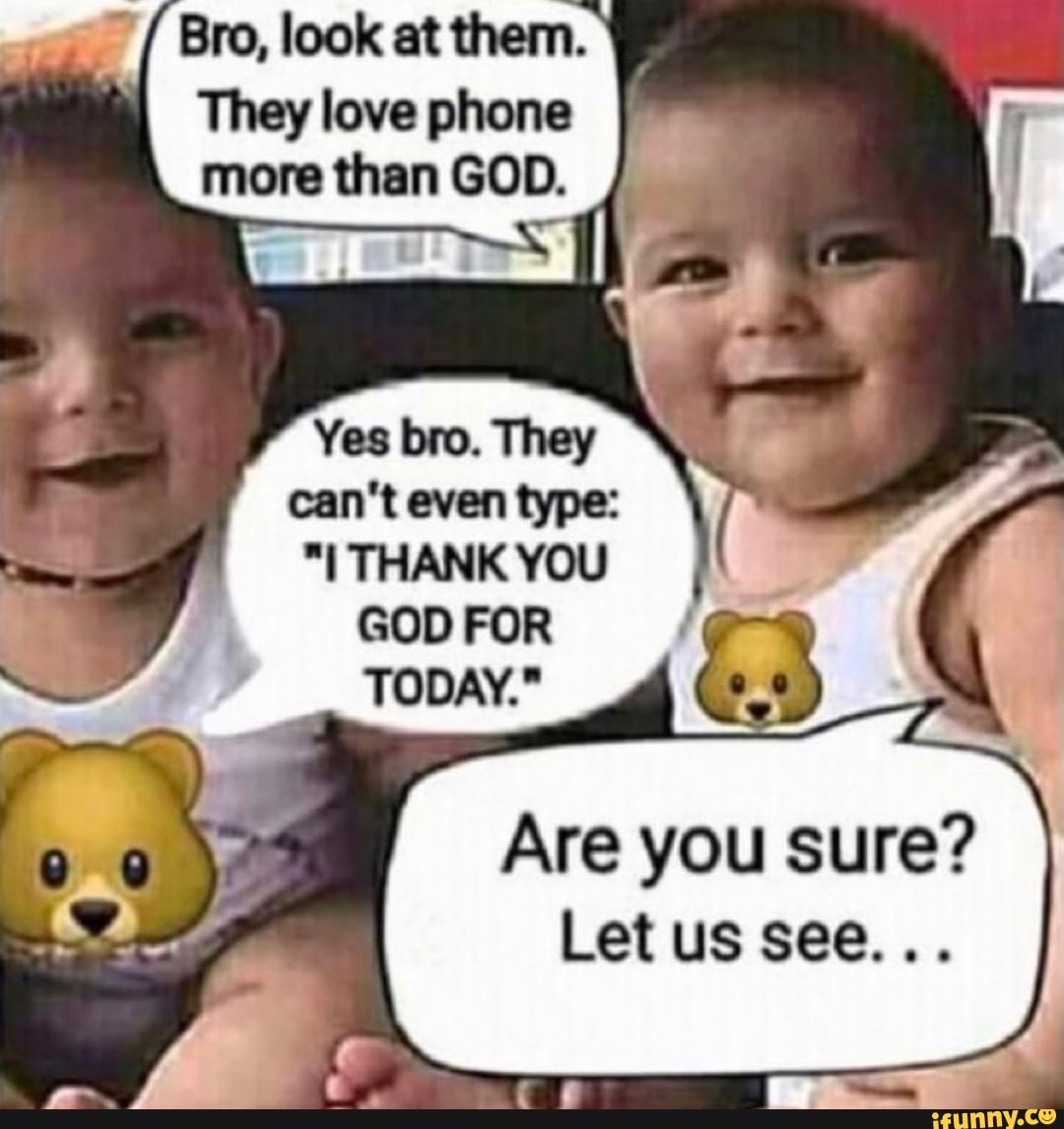 Bro, look at them. They love phone more than GOD. Yes bro. They can't ...