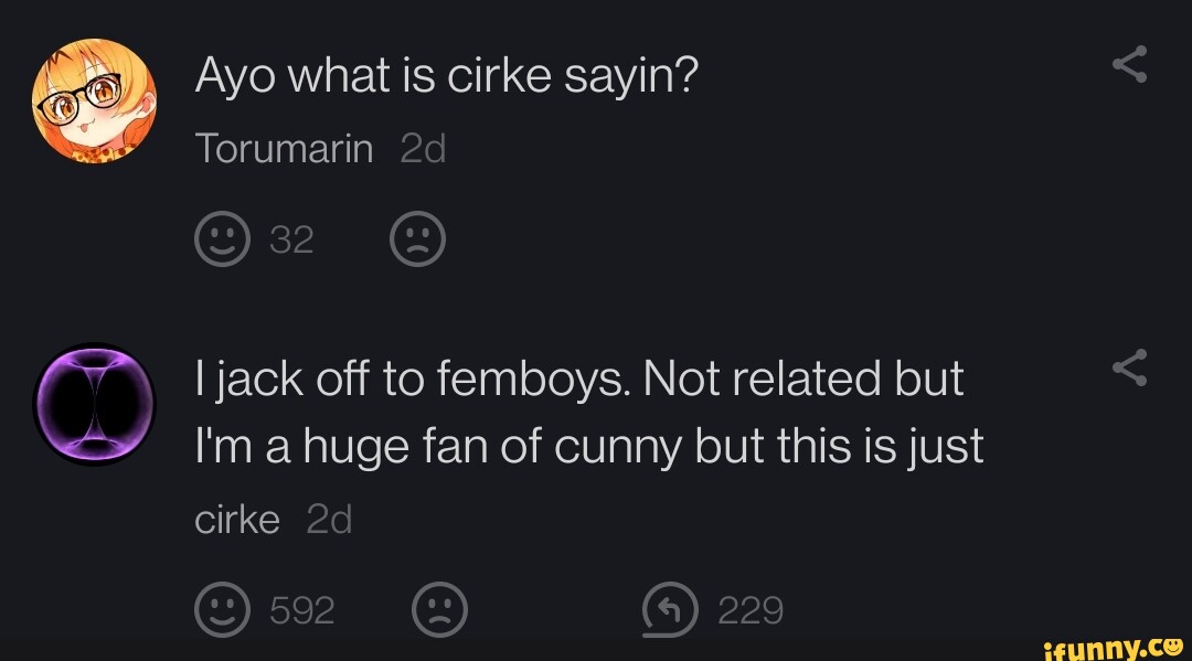 Ayo what is cirke sayin? Torumarin I jack off to femboys. Not related ...