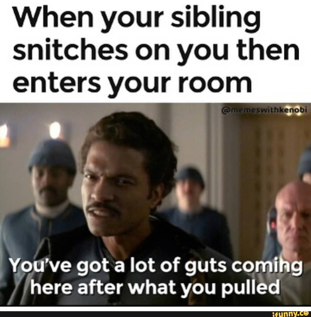 When your sibling snitches on you then enters your room You've got lot ...