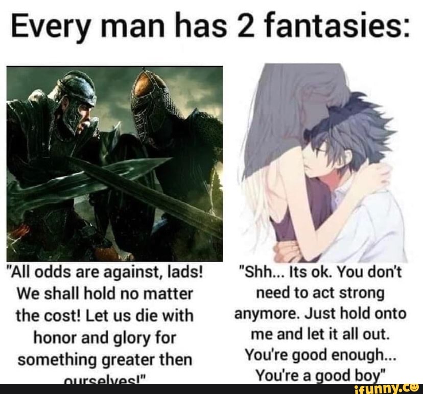 Every man has 2 fantasies: La sad "All odds are against, lads! "Shh ...