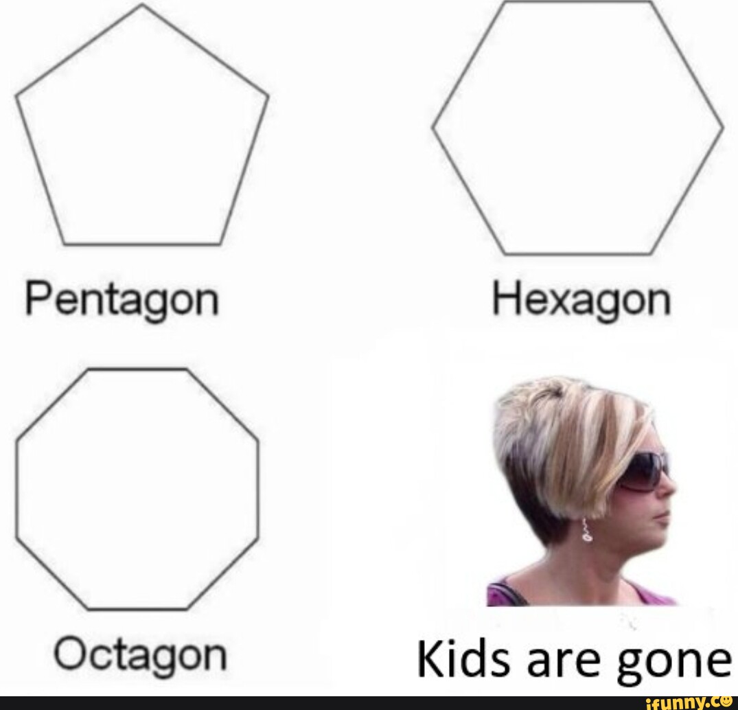 Pentagon Hexagon Octagon Kids are gone - iFunny