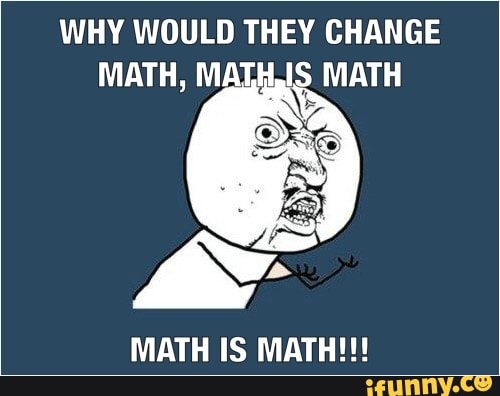 WHY WOULD THEY CHANGE MATH, MATH IS MATH!!! - iFunny