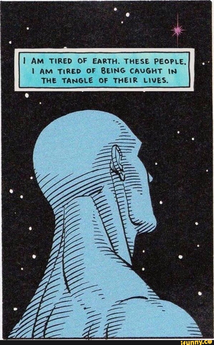 AM TIRED OF EARTH. THESE PEOPLE, I AM TIRED OF BEING CAUGHT IN THE ...