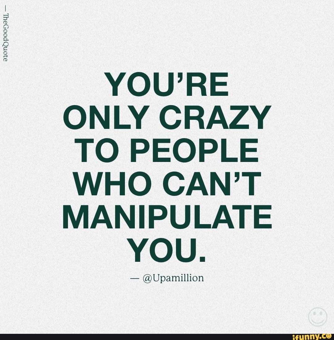 YOU'RE ONLY CRAZY TO PEOPLE WHO CAN'T MANIPULATE YOU. - @Upamillion ...