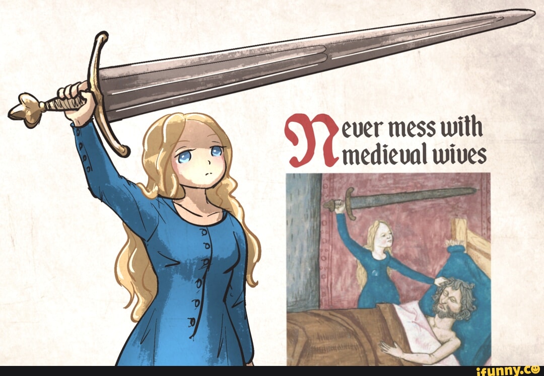 Ever mess with medieval wives - iFunny