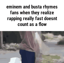Eminem and busta rhymes fans when they realize rapping really fast ...