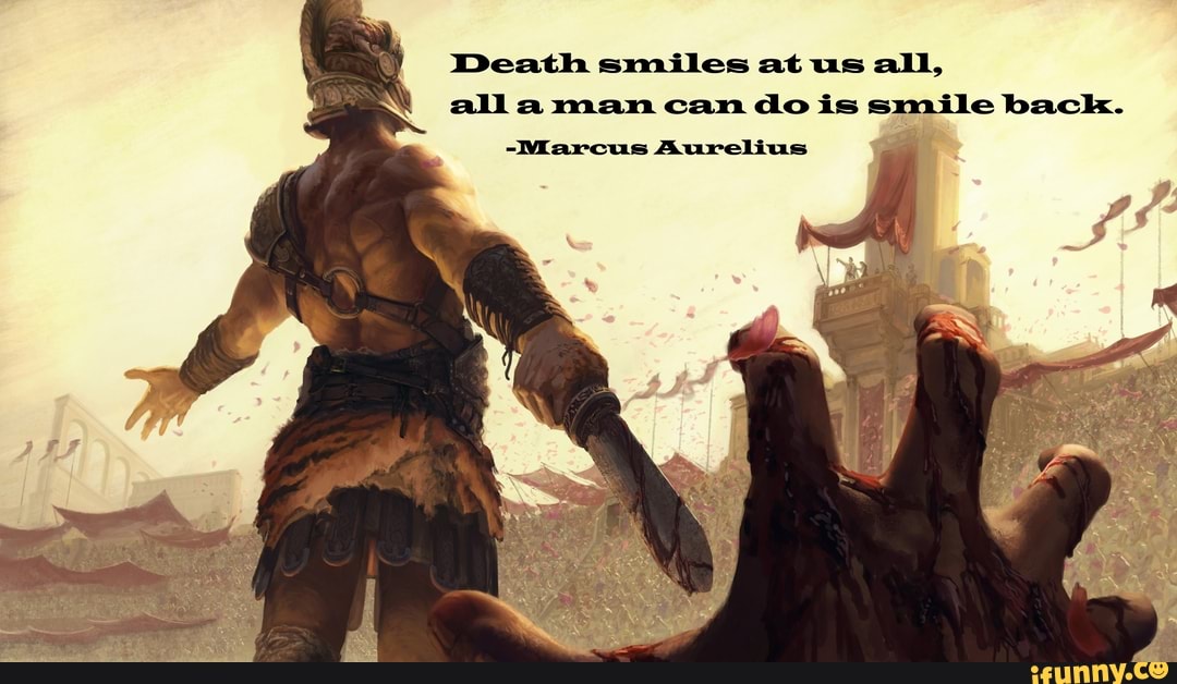 Death smiles at us all, all a man can do is smile back. -Marcus ...