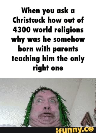 When you ask a Christcuck how out of 4300 world religions why was he ...