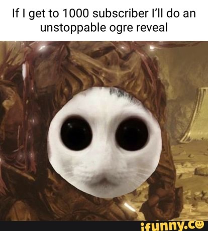 If I get to 1000 subscriber I'll do an unstoppable ogre reveal - iFunny