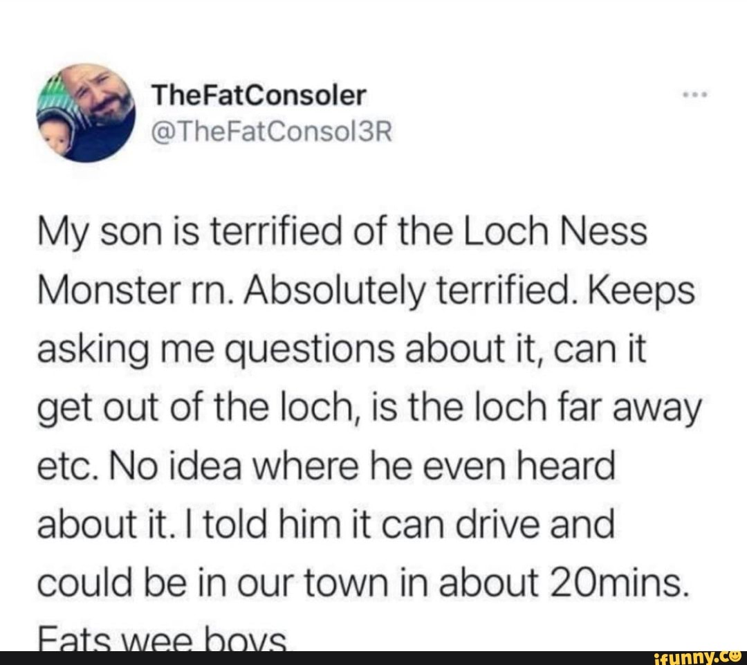 TheratConsoler My son is terrified of the Loch Ness Monster rn ...