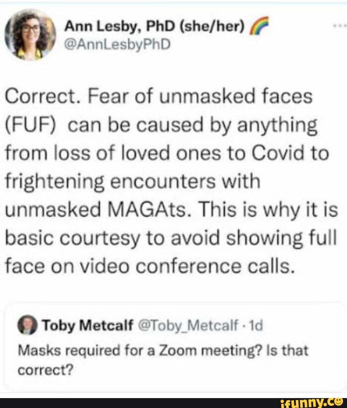 Ann Lesby, PhD Correct. Fear of unmasked faces (FUF) can be caused by ... Ann Lesby, PhD Correct. Fear of unmasked faces (FUF) can be caused by ...