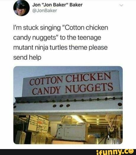 I'm stuck singing "Cotton chicken candy nuggets" to the teenage mutant ...