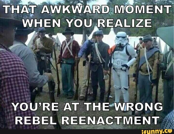 THAT AWKWARD MOMENT WHEN REALIZE YOU'RE AT THE WRONG REBEL REENACTMENT ...