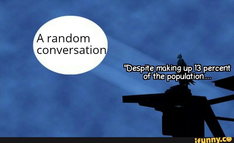 "Despite making up 13 percent of the population... - iFunny