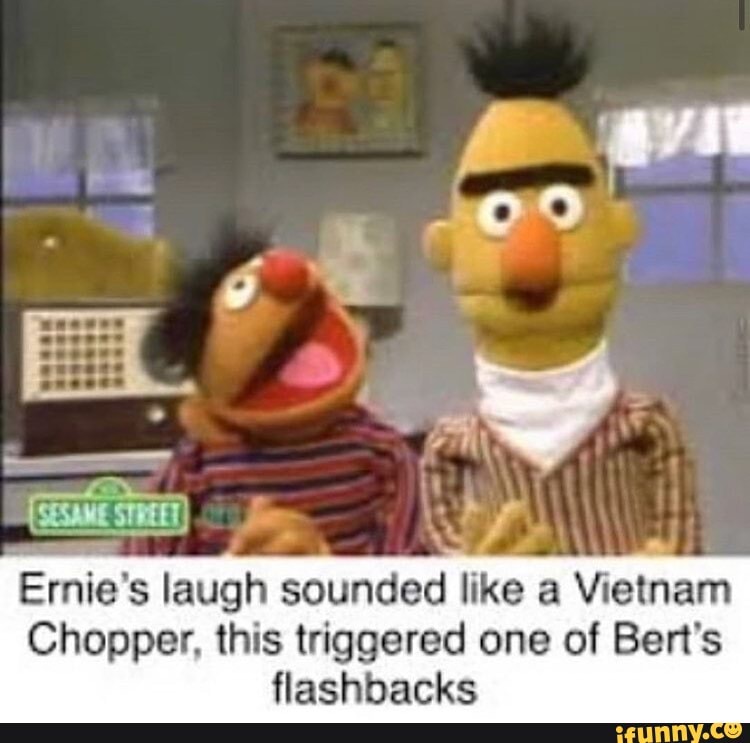 Ernie's laugh sounded like a Vietnam Chopper, this triggered one of ...