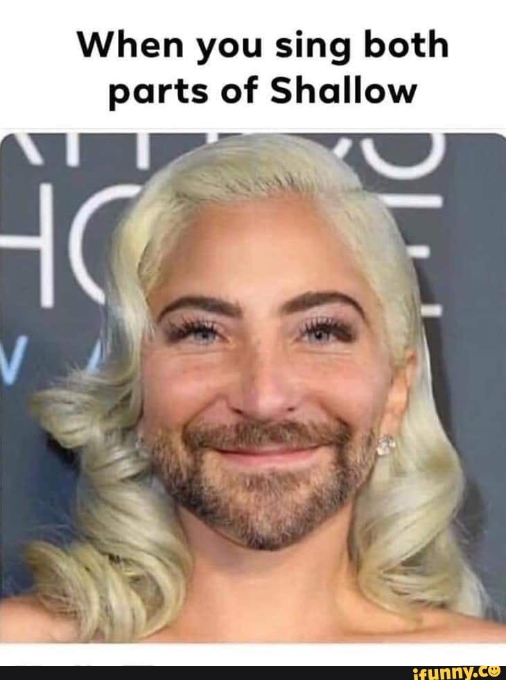 When you sing both parts of Shallow - iFunny