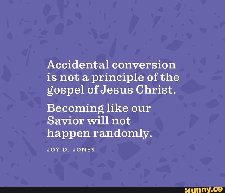 Accidental conversion is not a principle of the gospel of Jesus Christ ...