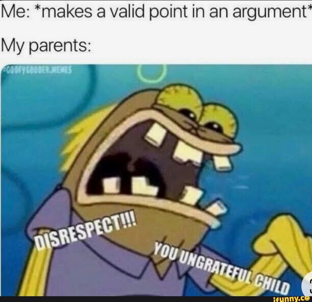 Me: *makes a valid point in an argument My parents: OY GOOBER MEMES we ...