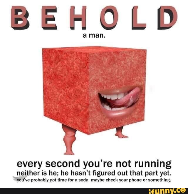 BEHOLD aman. every second you're not running neither is he; he hasn't ...