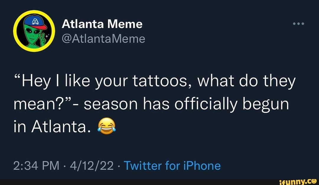 Atlanta Meme @AtlantaMeme "Hey I like your tattoos, what do they mean ...