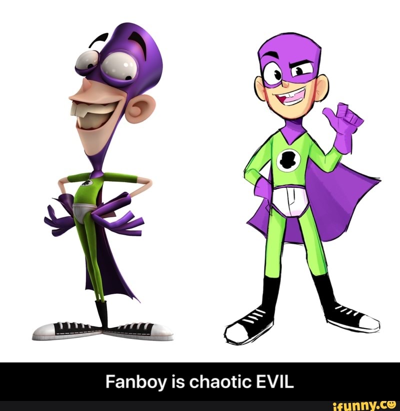 Fanboy is chaotic EVIL - Fanboy is chaotic EVIL - iFunny
