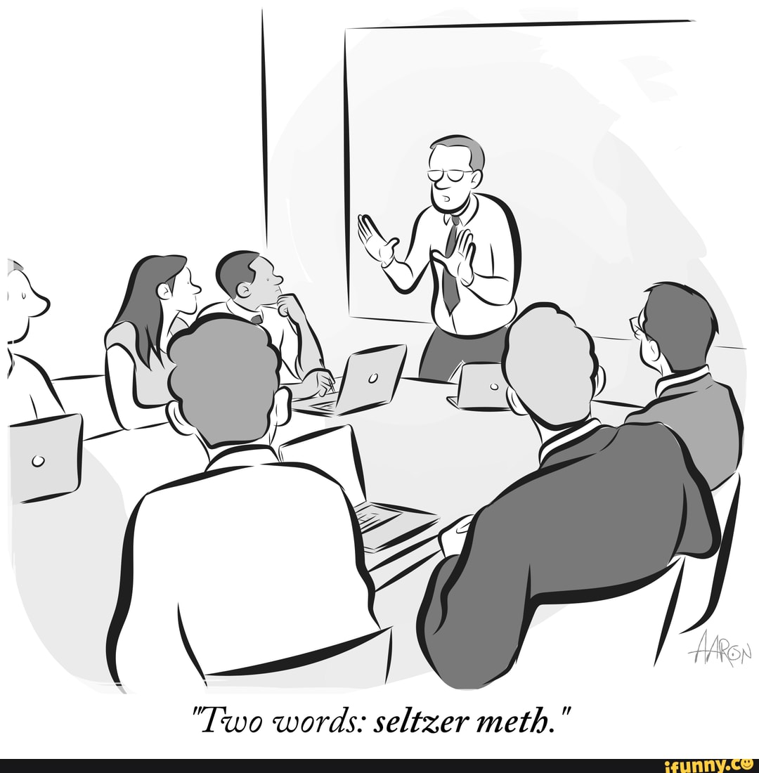 "Two words: seltzer meth." - iFunny