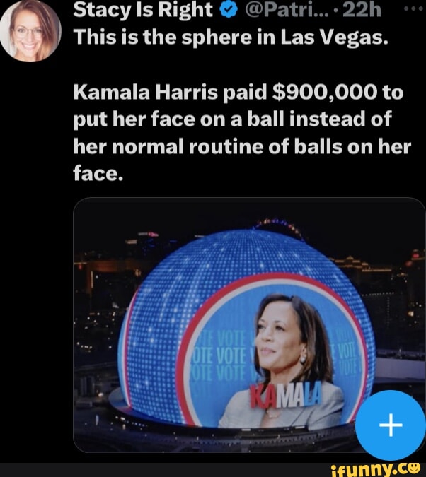 Stacy Is Right @ @Patri...- This is the sphere in Las Vegas. Kamala ...