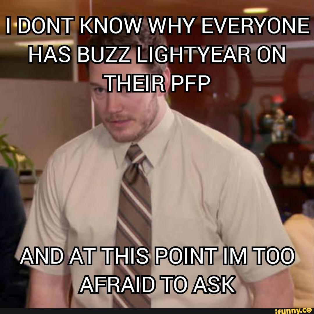 I DONT KNOW WHY EVERYONE HAS BUZZ LIGHTYEAR ON THEIR PFP AND AT THIS ...