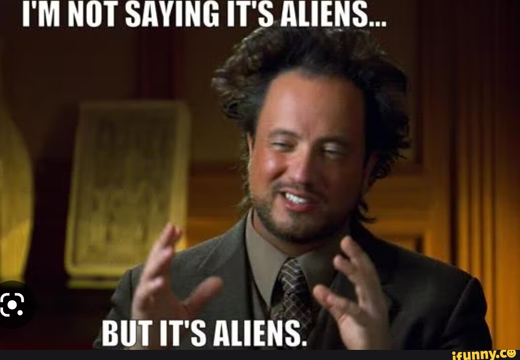 I'M NOT SAYING IT'S ALIENS... BUT IT'S ALIENS. - iFunny