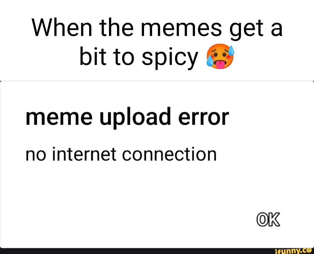 When the memes get a bit to spicy meme upload error no internet ...